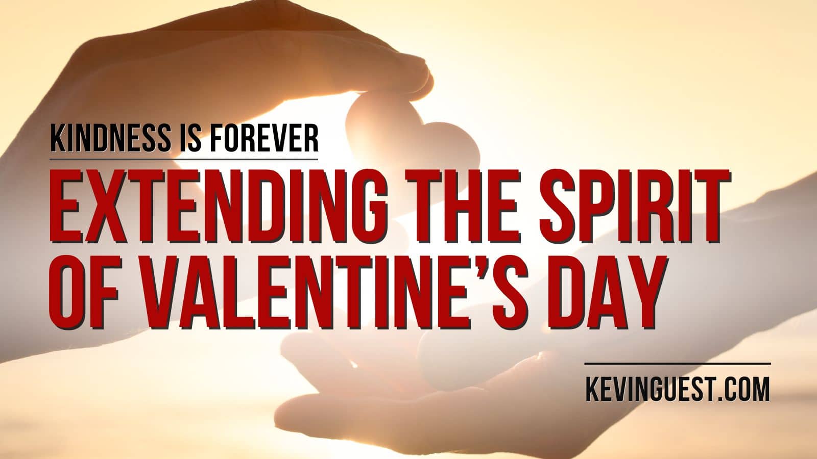 Kindness is Forever: Extending the Spirit of Valentine's Day - Kevin Guest